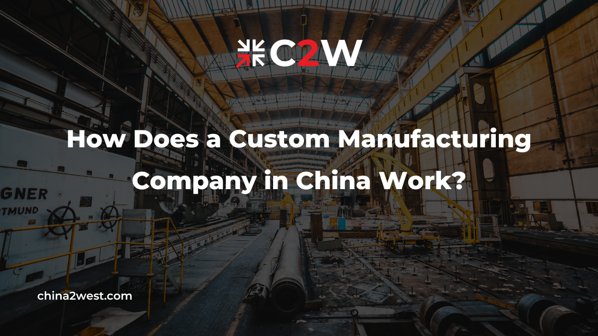 How a Custom Manufacturing Company in China Work? | C2W