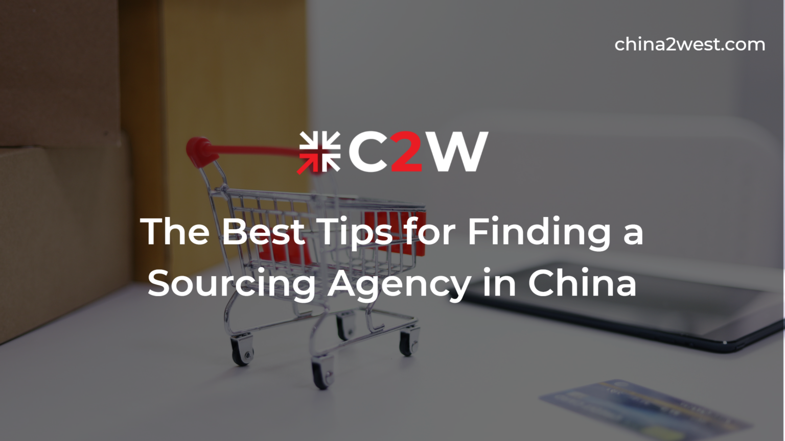 How to Find A Sourcing Agency in China- China 2 West Services Ltd