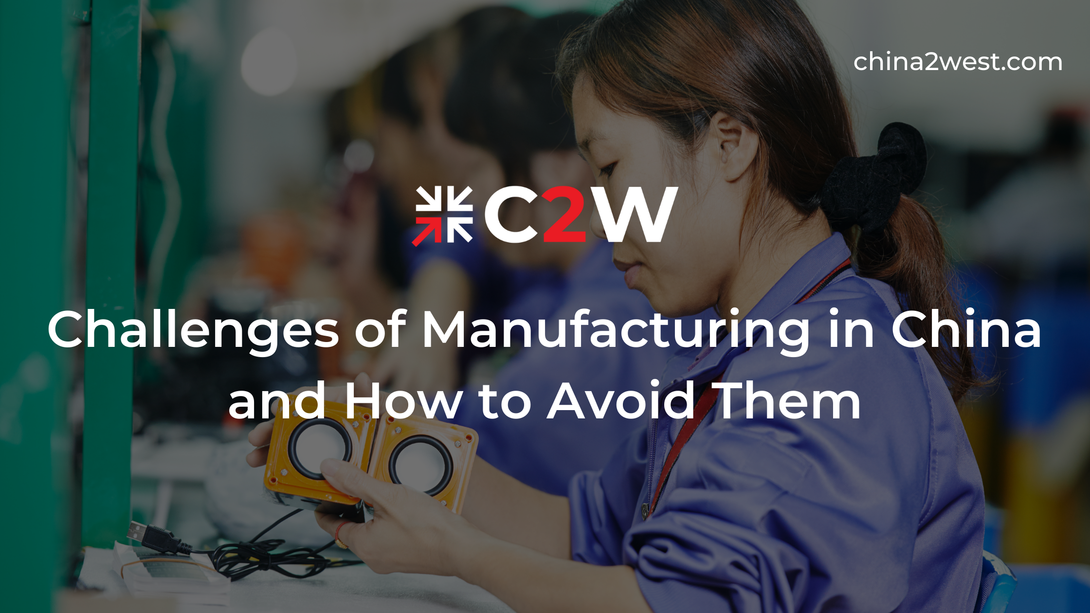 Challenges of Manufacturing in China and How to Avoid Them - China 2 ...