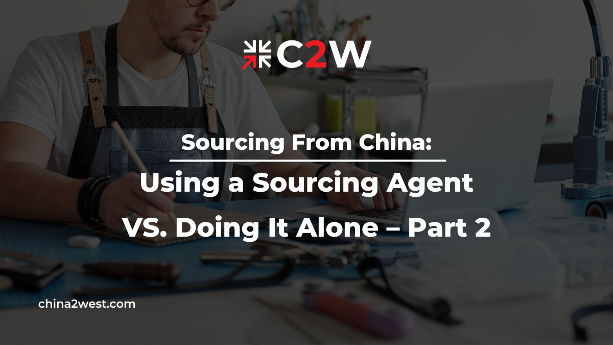 Using a Sourcing Agent VS. Doing It Alone – Part 2 | C2W