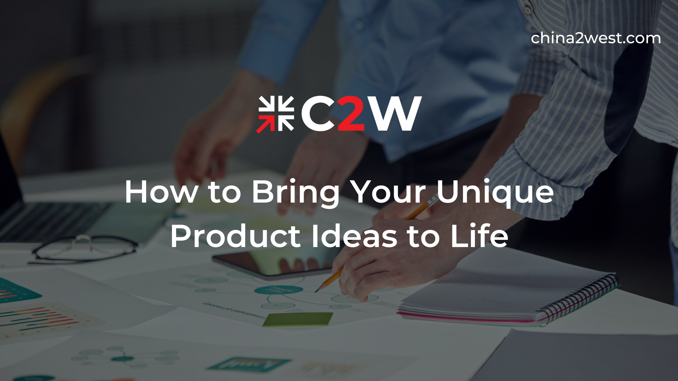 How to Bring Your Unique Product Ideas to Life - China 2 West Services Ltd