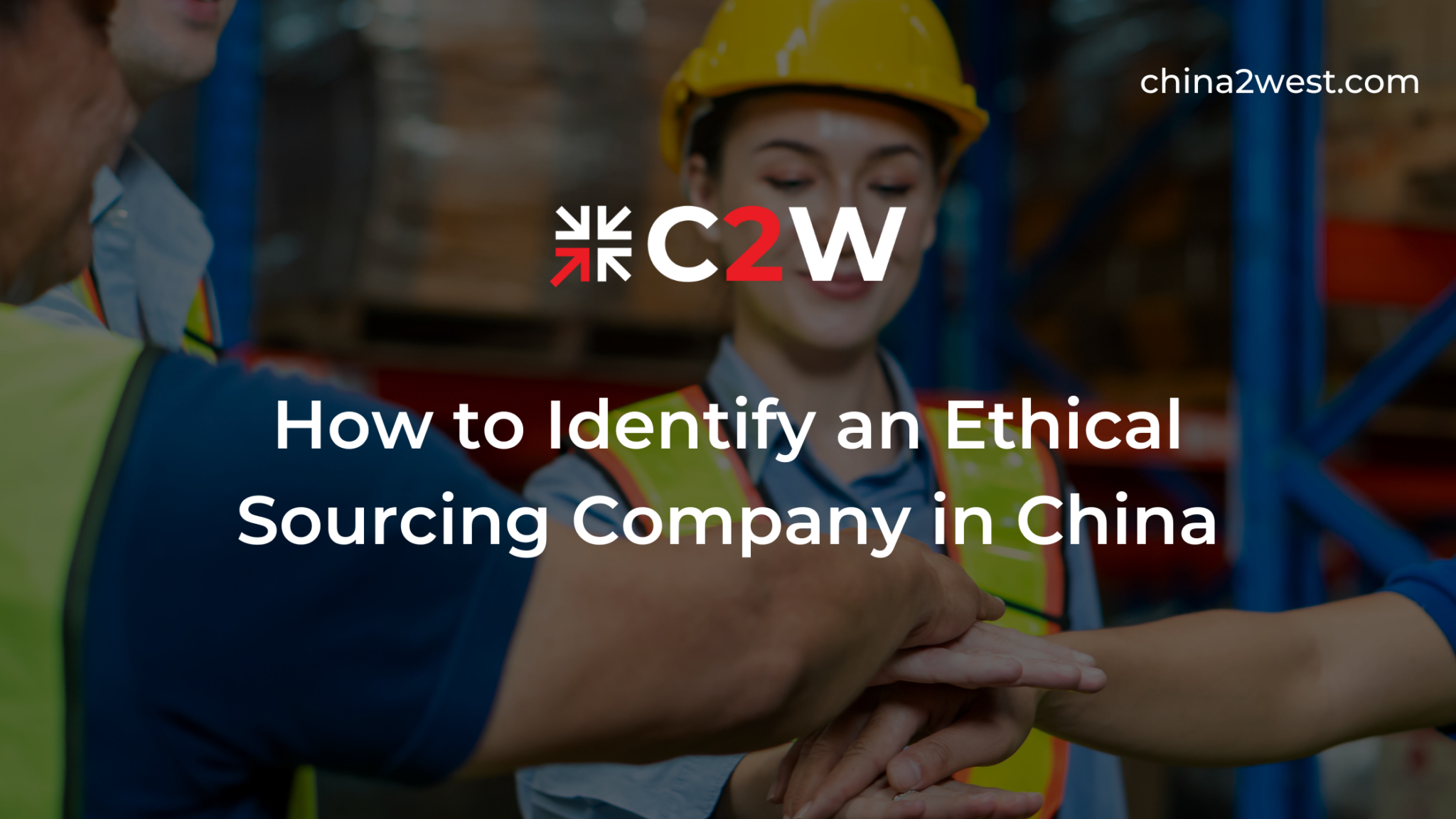 How to Identify an Ethical Sourcing Company in China | C2W