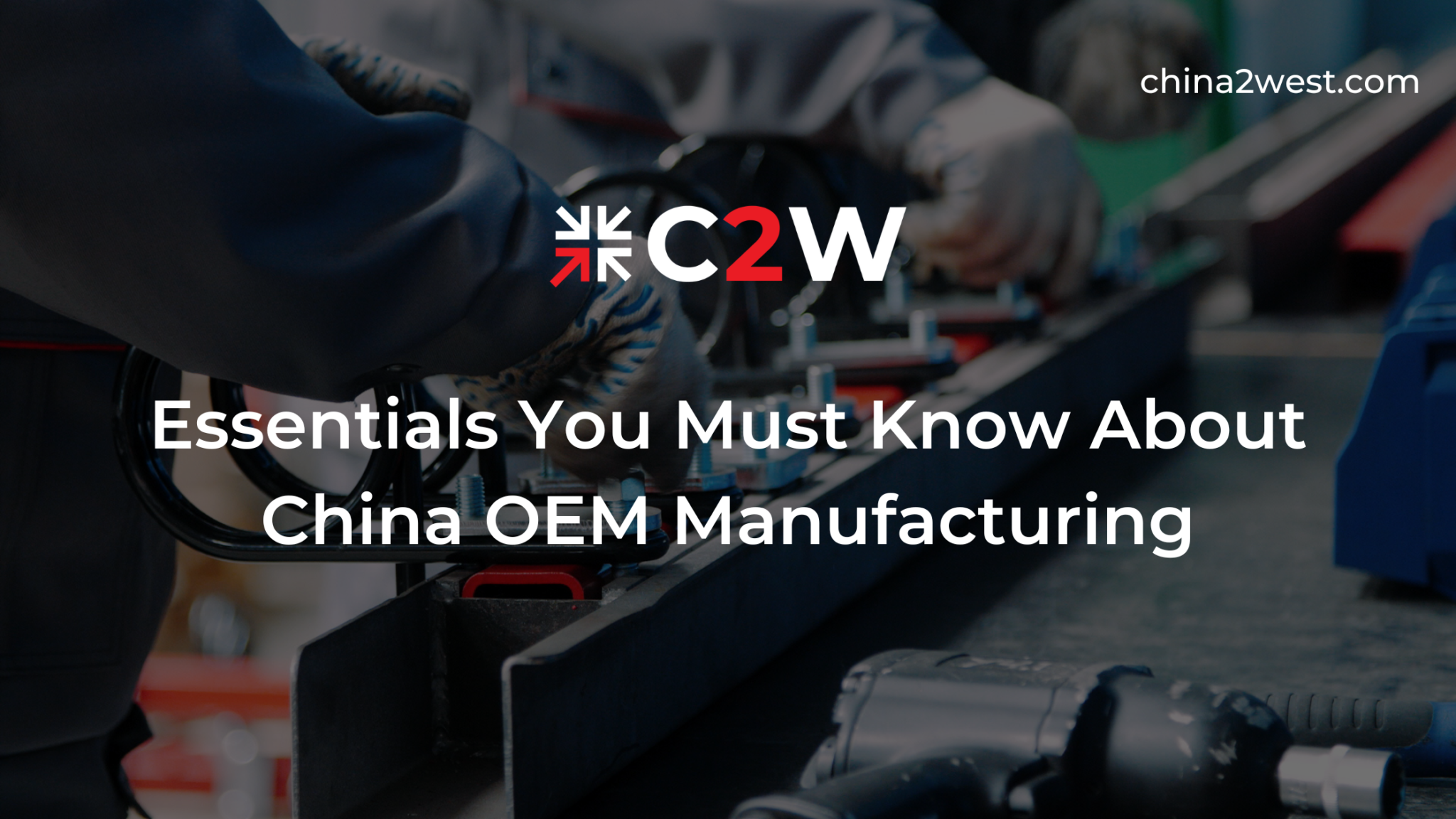 Essentials You Must Know About China OEM Manufacturing | C2W